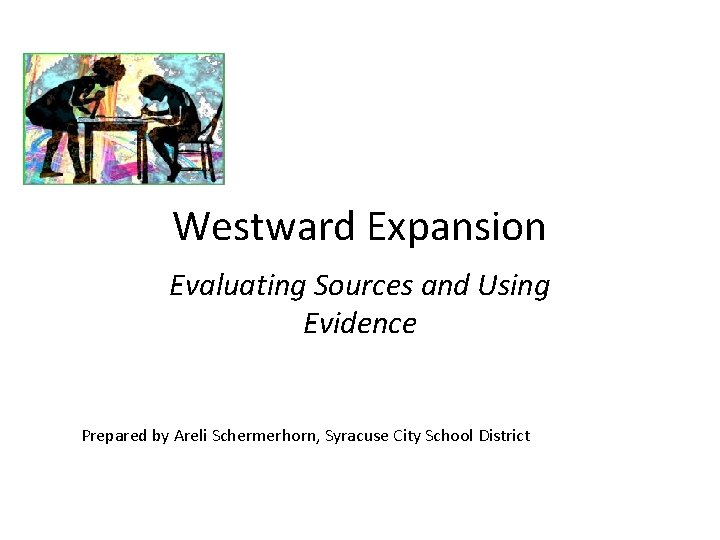 Westward Expansion Evaluating Sources and Using Evidence Prepared