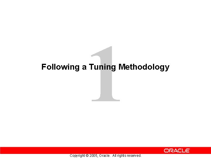 1 Following a Tuning Methodology Copyright 2005 Oracle