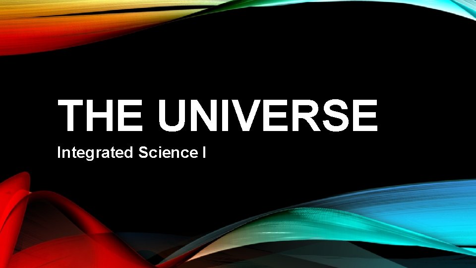 THE UNIVERSE Integrated Science I WHAT IS THE