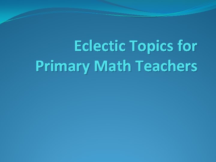 Eclectic Topics for Primary Math Teachers Dr Sharon