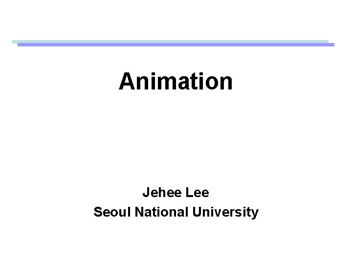 Animation Jehee Lee Seoul National University What is