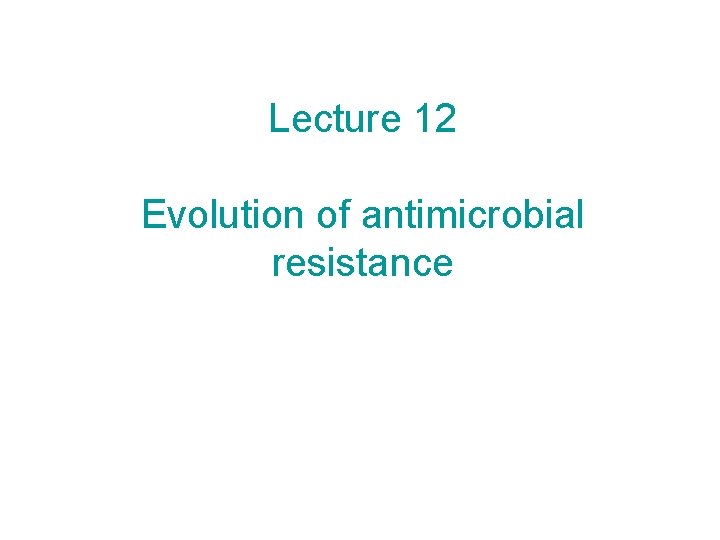 Lecture 12 Evolution of antimicrobial resistance Today 1