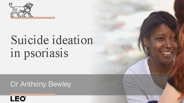 Suicide ideation in psoriasis Dr Anthony Bewley Introduction