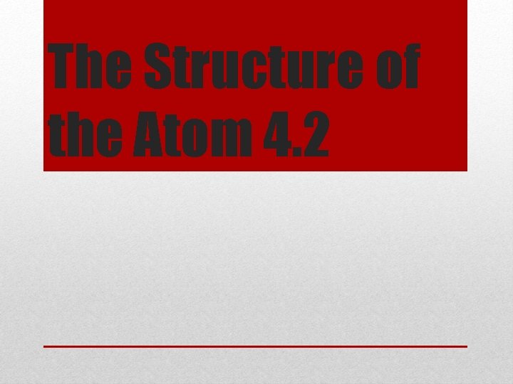 The Structure of the Atom 4 2 Properties