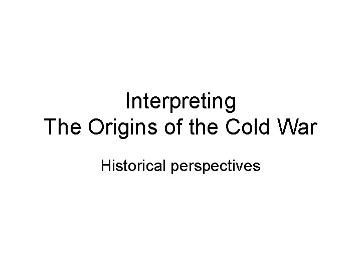 Interpreting The Origins of the Cold War Historical