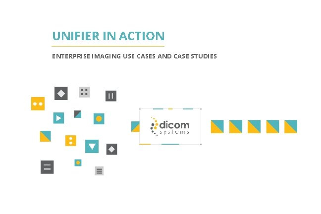 UNIFIER IN ACTION ENTERPRISE IMAGING USE CASES AND