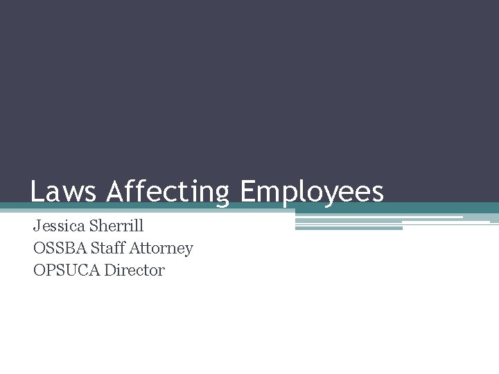 Laws Affecting Employees Jessica Sherrill OSSBA Staff Attorney