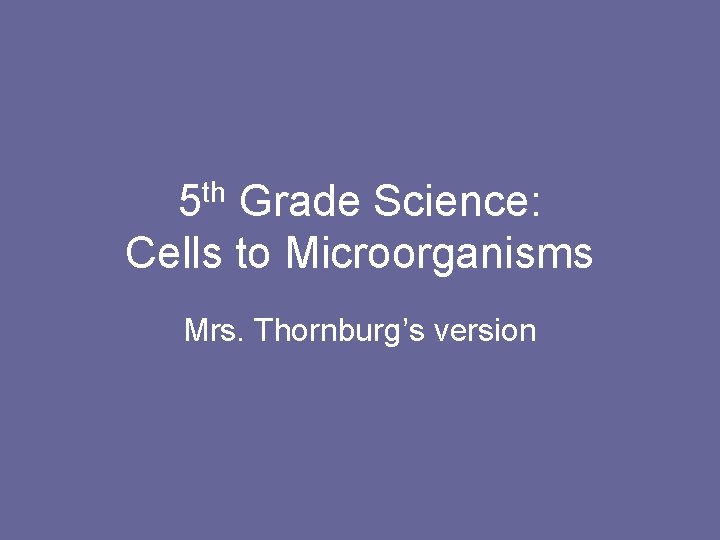 5 th Grade Science Cells to Microorganisms Mrs