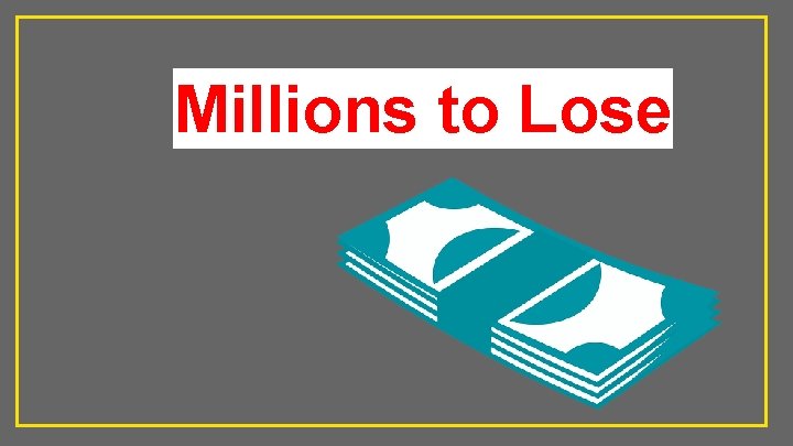 Millions to Lose Q 1 Which person said