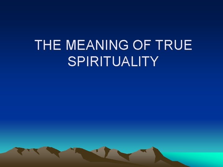 THE MEANING OF TRUE SPIRITUALITY How can we