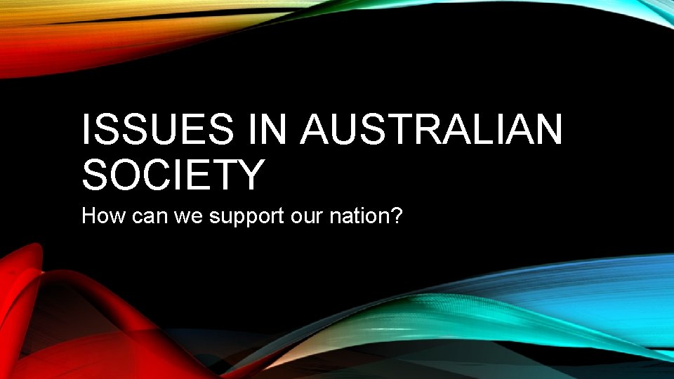 ISSUES IN AUSTRALIAN SOCIETY How can we support
