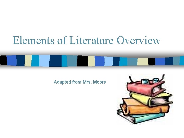 Elements of Literature Overview Adapted from Mrs Moore
