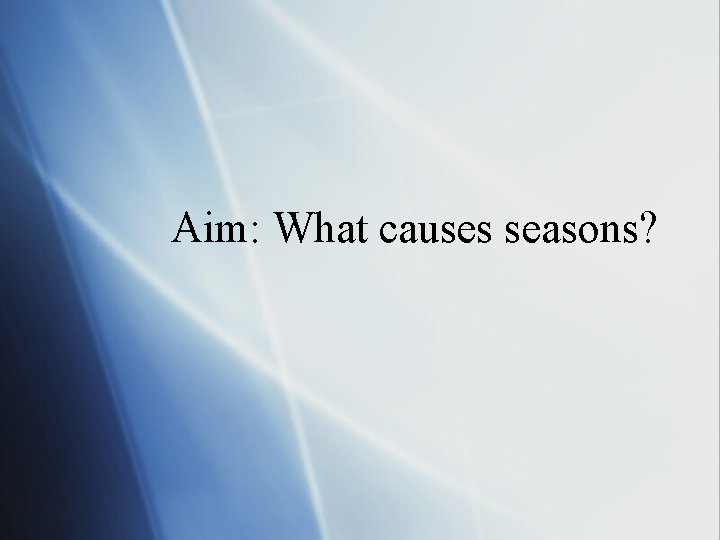 Aim What causes seasons Do Now 1 What