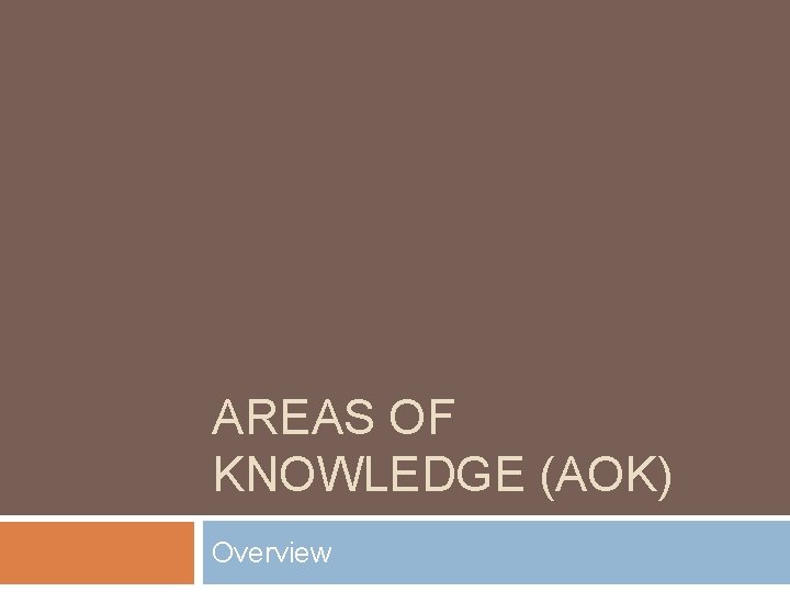 AREAS OF KNOWLEDGE AOK Overview Knowledge today and