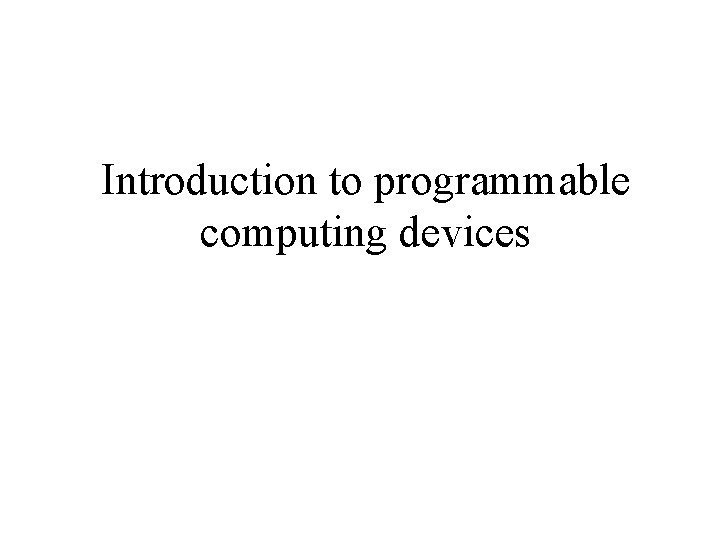 Introduction to programmable computing devices What is a