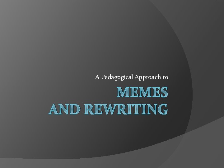 A Pedagogical Approach to MEMES AND REWRITING If