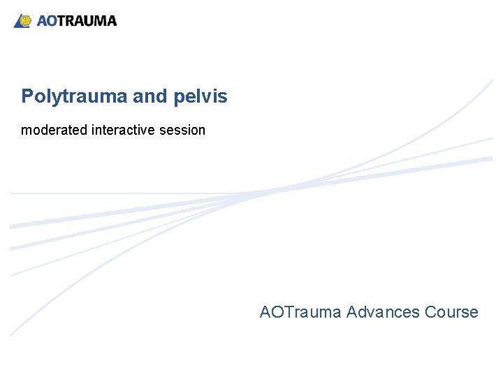 Polytrauma and pelvis moderated interactive session AOTrauma Advances