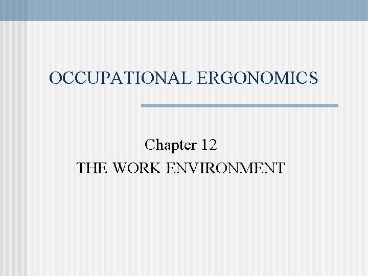 OCCUPATIONAL ERGONOMICS Chapter 12 THE WORK ENVIRONMENT THE