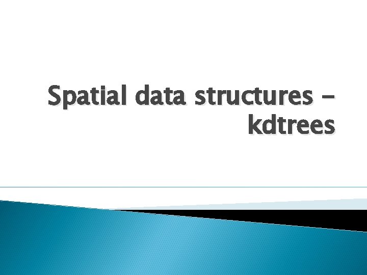 Spatial data structures kdtrees Summary This lecture introduces