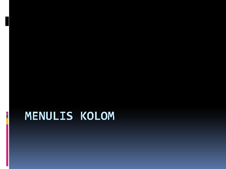 MENULIS KOLOM Menulis Kolom adalah opini atau artikel