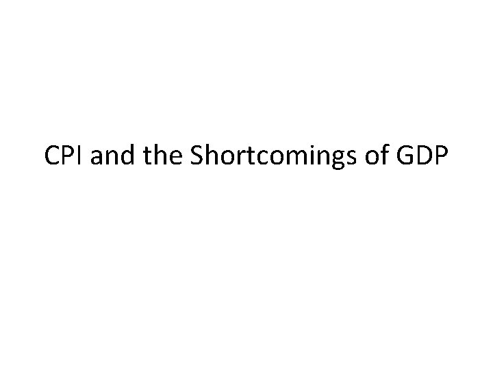 CPI and the Shortcomings of GDP The Consumer
