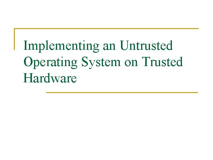 Implementing an Untrusted Operating System on Trusted Hardware