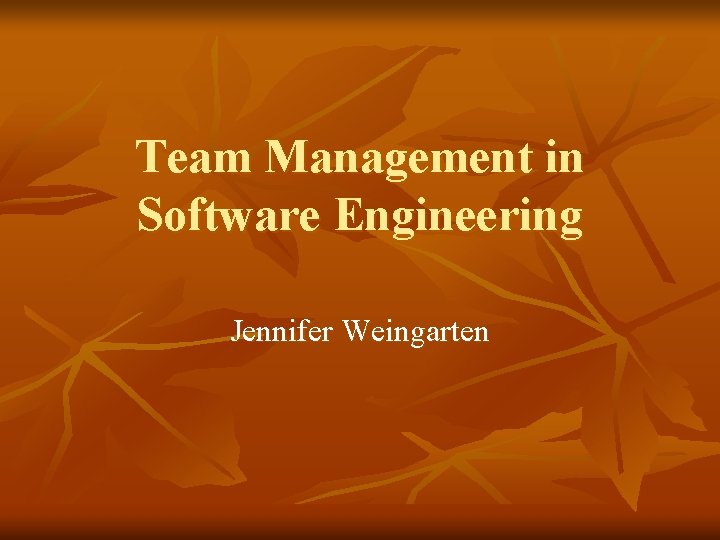 Team Management in Software Engineering Jennifer Weingarten Overview