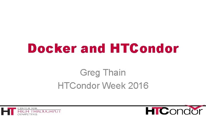 Docker and HTCondor Greg Thain HTCondor Week 2016