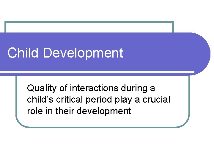 Child Development Quality of interactions during a childs