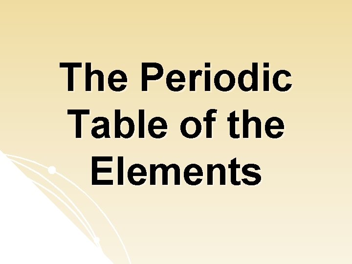 The Periodic Table of the Elements Basic Organization