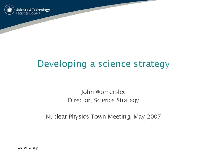 Developing a science strategy John Womersley Director Science