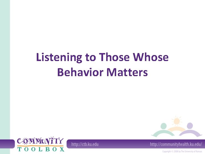 Listening to Those Whose Behavior Matters Why listen