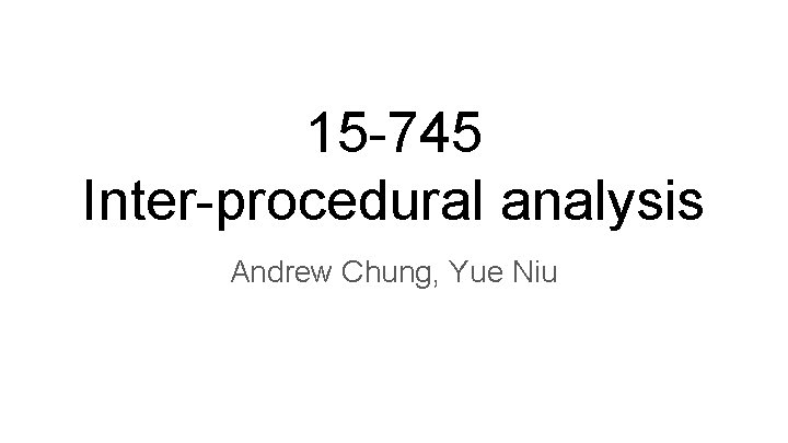 15 745 Interprocedural analysis Andrew Chung Yue Niu