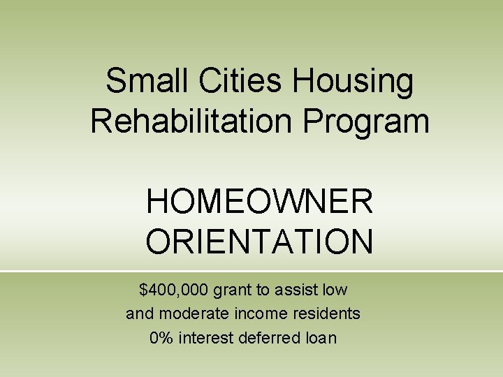 Small Cities Housing Rehabilitation Program HOMEOWNER ORIENTATION 400