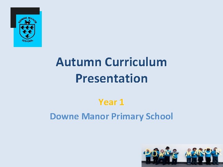Autumn Curriculum Presentation Year 1 Downe Manor Primary