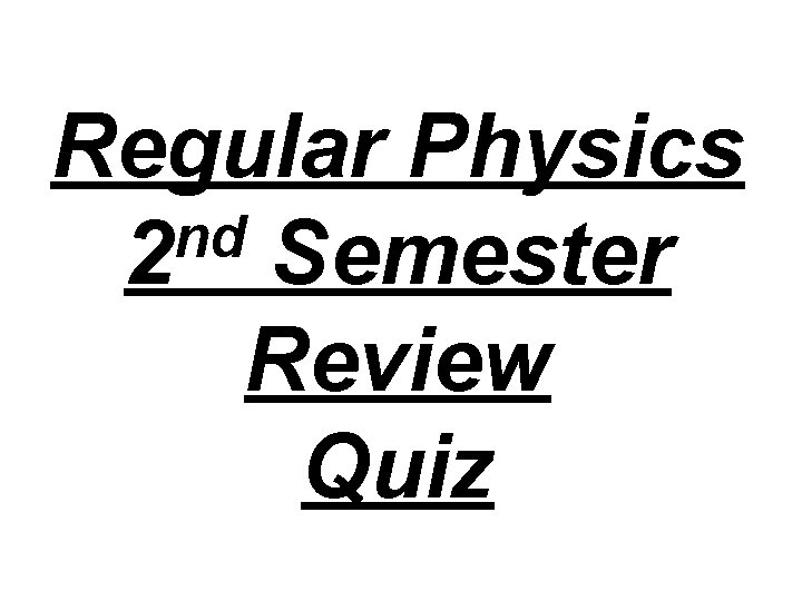 Regular Physics nd 2 Semester Review Quiz 1