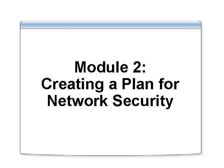 Module 2 Creating a Plan for Network Security