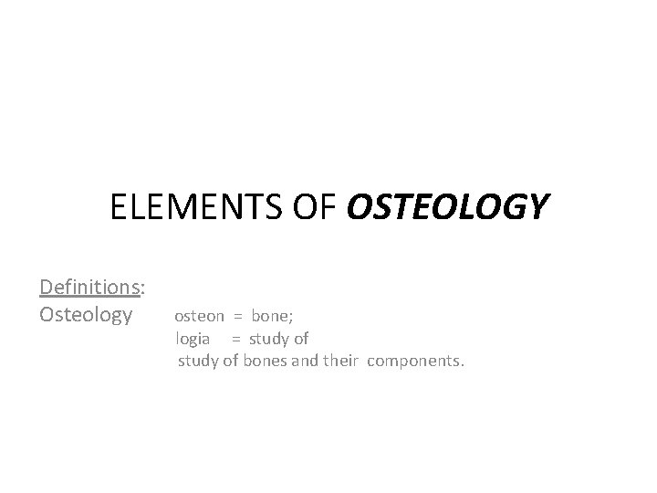 ELEMENTS OF OSTEOLOGY Definitions Osteology osteon bone logia