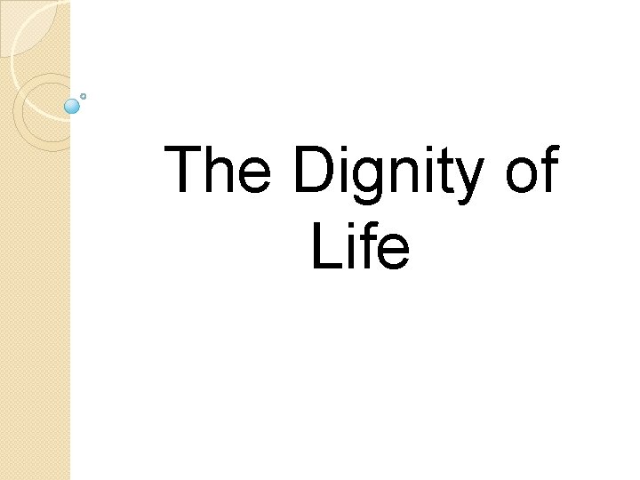 The Dignity of Life Life is sacred and