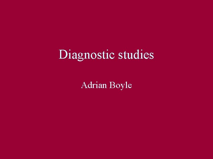 Diagnostic studies Adrian Boyle Diagnostic studies objectives Sensitivity