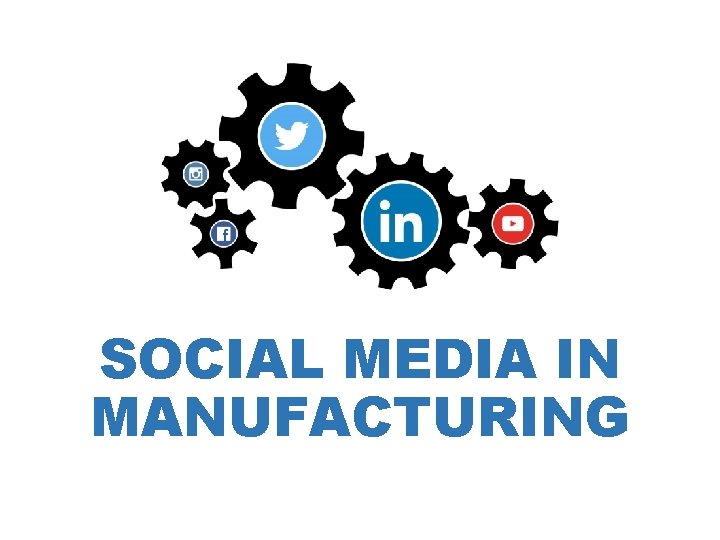 SOCIAL MEDIA IN MANUFACTURING SOCIAL MEDIA What is