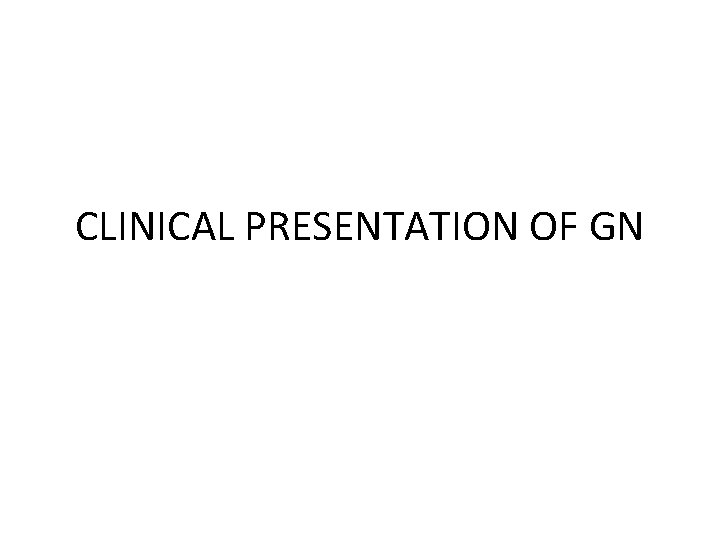 CLINICAL PRESENTATION OF GN DIAGNOSIS History Physical exam