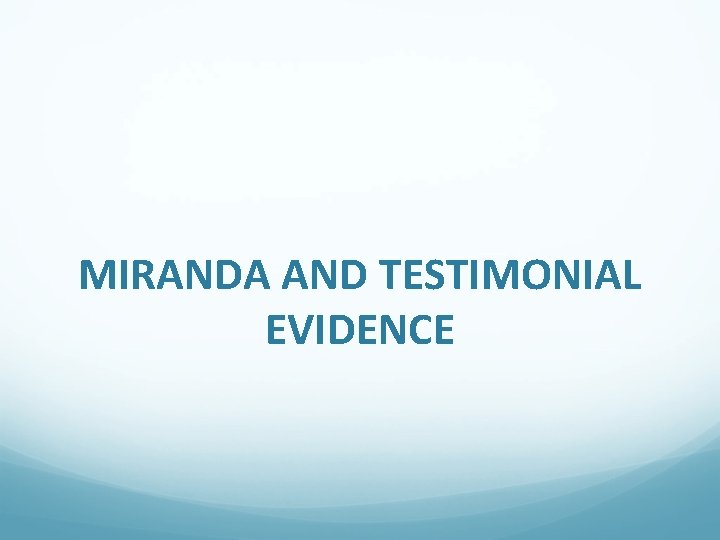 MIRANDA AND TESTIMONIAL EVIDENCE The Miranda Rule places