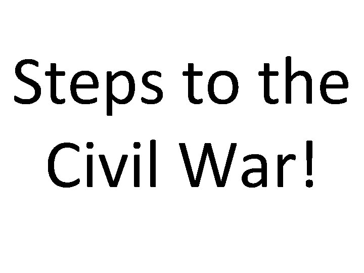 Steps to the Civil War Almost from the
