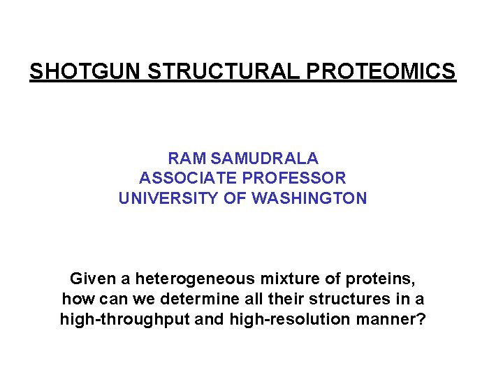 SHOTGUN STRUCTURAL PROTEOMICS RAM SAMUDRALA ASSOCIATE PROFESSOR UNIVERSITY