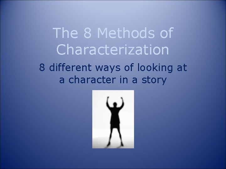 The 8 Methods of Characterization 8 different ways