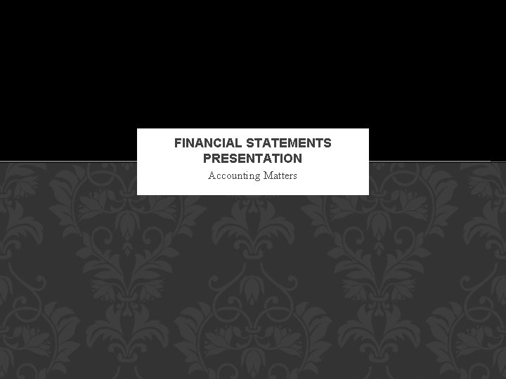 FINANCIAL STATEMENTS PRESENTATION Accounting Matters OVERVIEW Financial ...