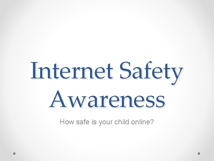 Internet Safety Awareness How safe is your child