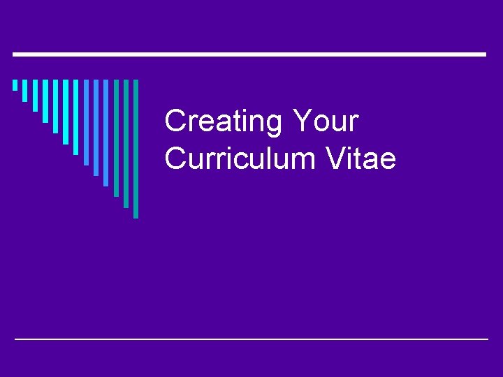 Creating Your Curriculum Vitae Purpose of the CV