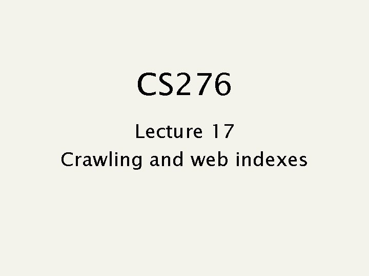 CS 276 Lecture 17 Crawling and web indexes